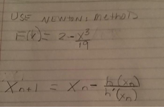 Solved USE NEWTON' Methots F(x)=2−19x3 xn+1=xn−h′(xn)h(xn) | Chegg.com