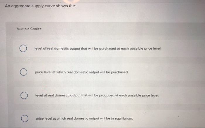 Solved An aggregate supply curve shows the: Multiple Choice | Chegg.com