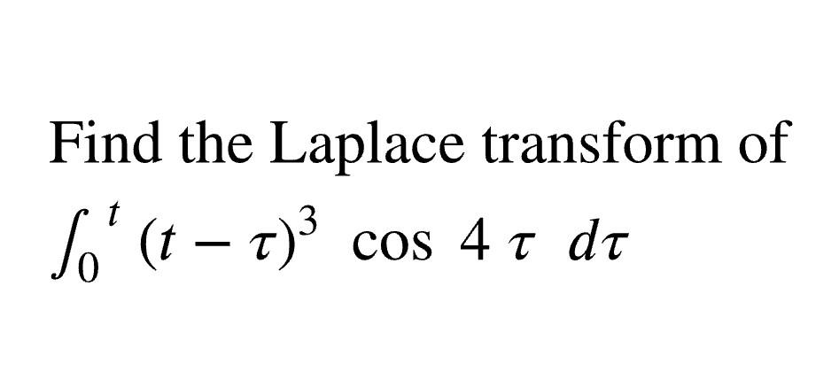 Solved Find the Laplace transform of So' (t – t) 3 cos 4t dt | Chegg.com