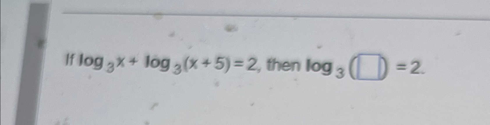 Solved If log_(3)x+log_(3)(x+5)=2, then log_(3) =2. | Chegg.com Solved If log_(3)x+log_(3)(x+5)=2, then log_(3) =2. | Chegg.com