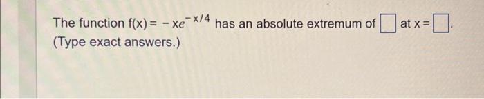 Solved The function f(x) = -xe-x/4 has an absolute extremum | Chegg.com
