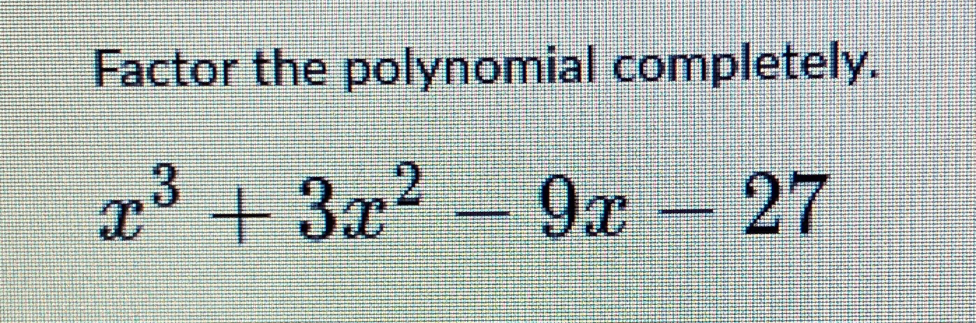 Solved Factor the polynomial completely.x3+3x2-9x-27 | Chegg.com