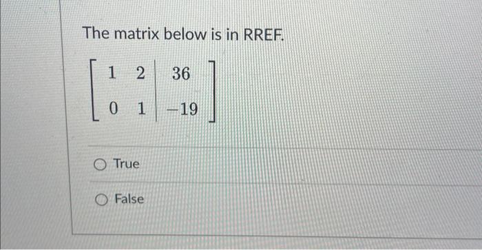 Solved The matrix below is in RREF. [102136−19] True False | Chegg.com