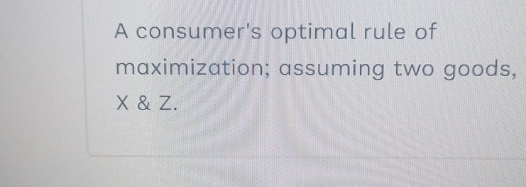 Solved A consumer's optimal rule of maximization; assuming | Chegg.com