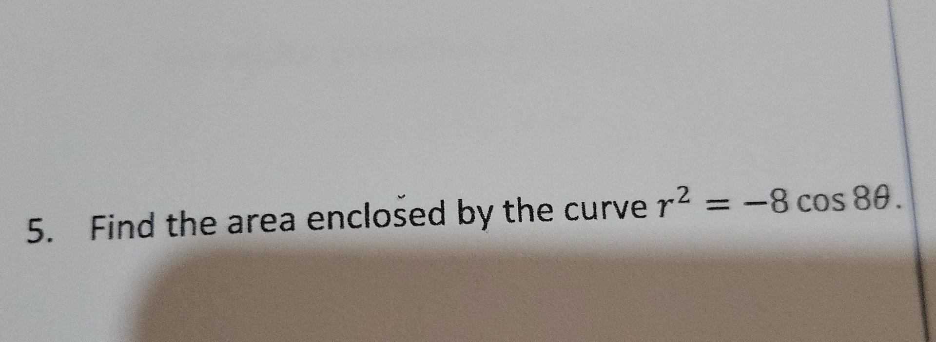Solved 5. Find the area enclosed by the curve r2 = -8 cos | Chegg.com