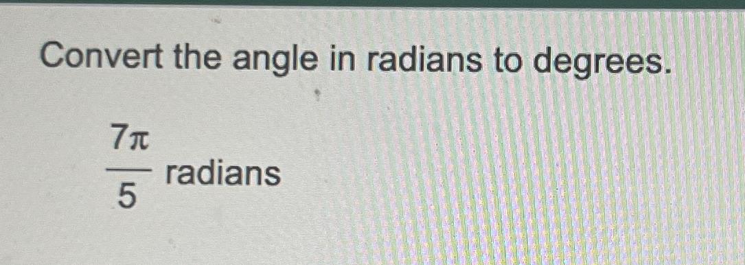 Solved Convert the angle in radians to degrees.7π5 ﻿radians | Chegg.com