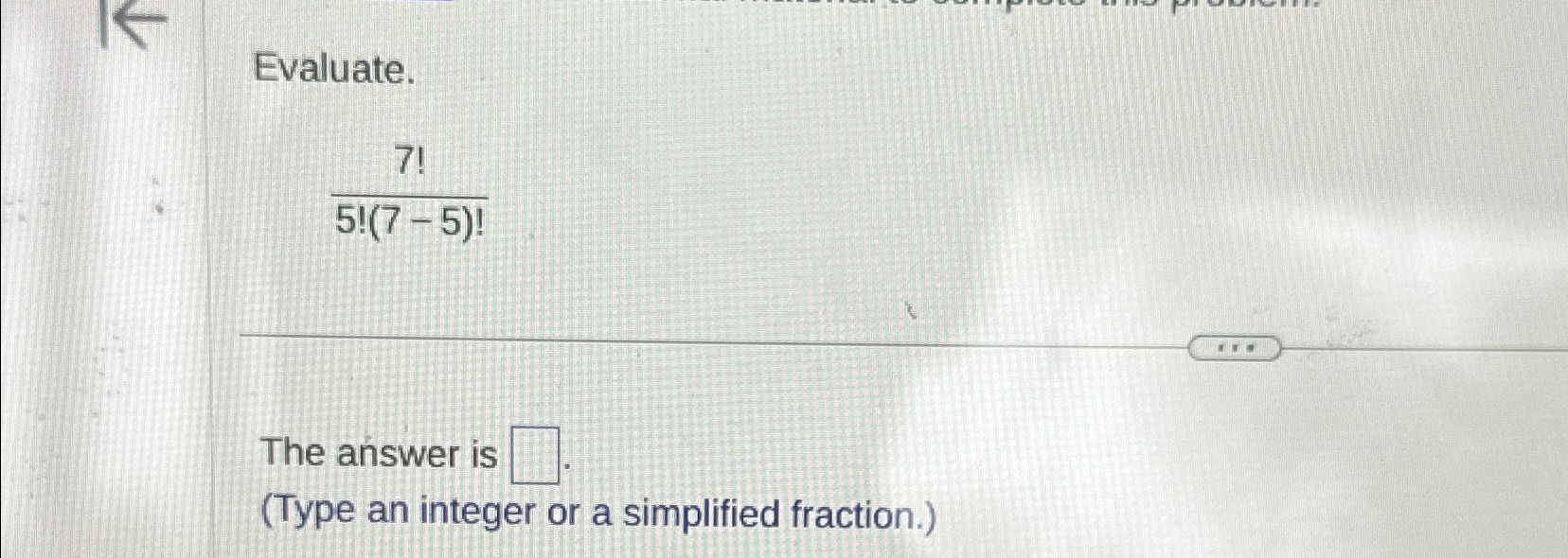 Solved Evaluate.7!5!(7-5)!The answer is(Type an integer or a | Chegg.com