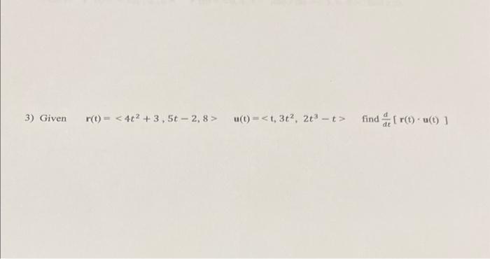 Solved Given r(t)= 4t2+3,5t−2,8>u(t)= t,3t2,2t3−t> find | Chegg.com