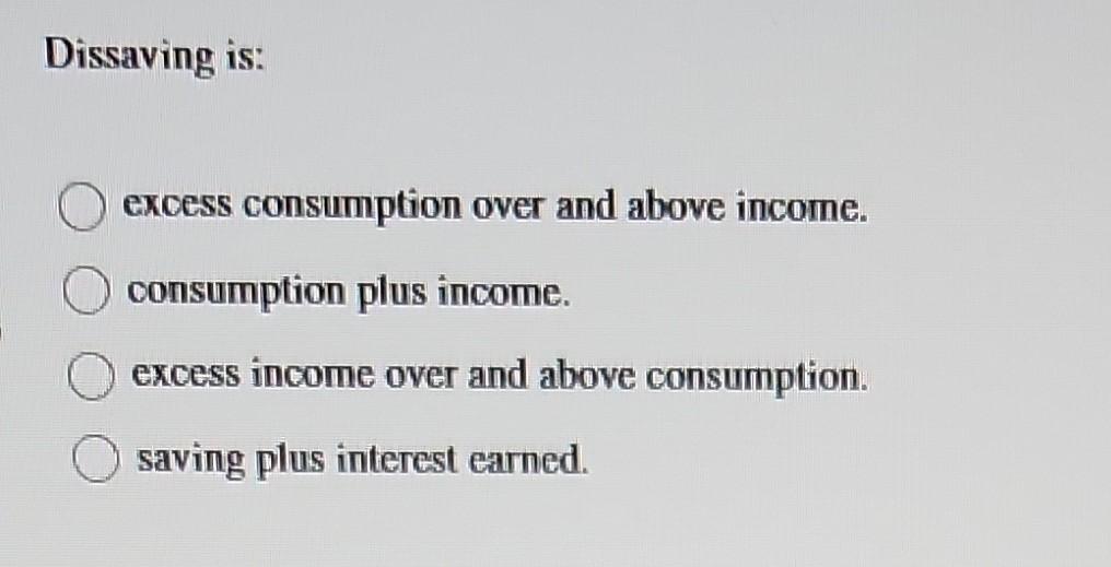 Solved Dissaving is: excess consumption over and above | Chegg.com