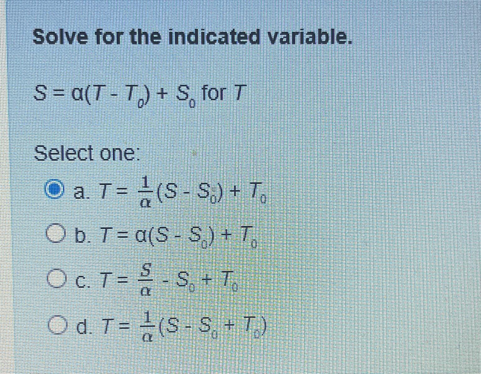 Solved Solve for the indicated variable.S=α(T-T0)+S0 ﻿for | Chegg.com