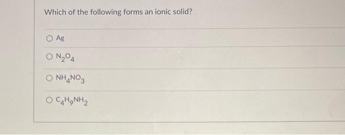 Solved Which of the following forms an ionic solid? Ag N2O4 | Chegg.com