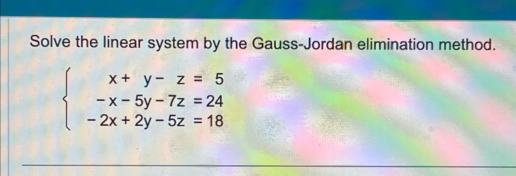 Solved Solve the linear system by the Gauss-Jordan | Chegg.com