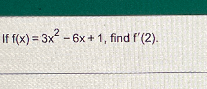 Solved If f(x)=3x2-6x+1, ﻿find f'(2) | Chegg.com