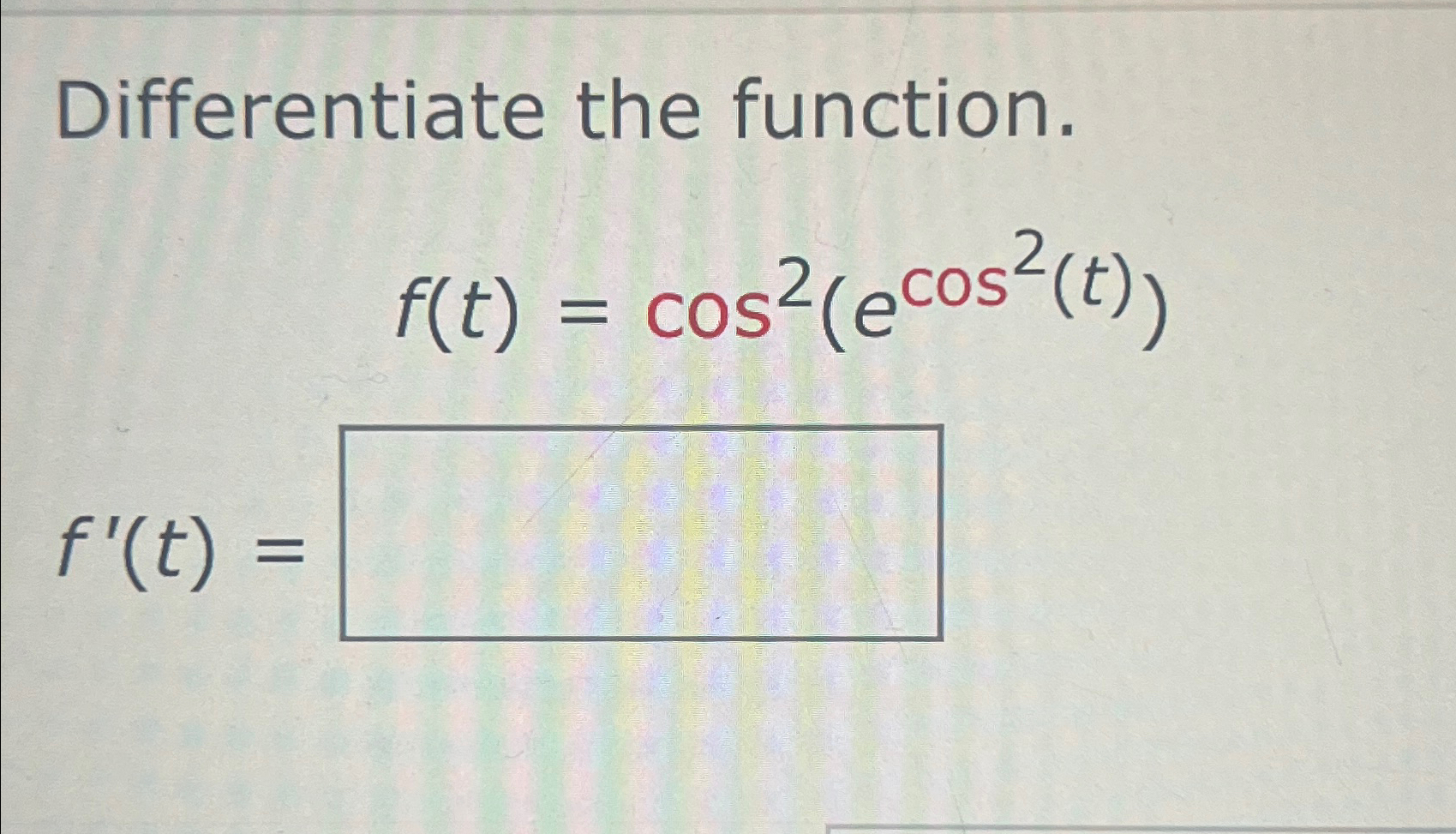 Solved Differentiate the function.f(t)=cos2(ecos2(t))f'(t)= | Chegg.com