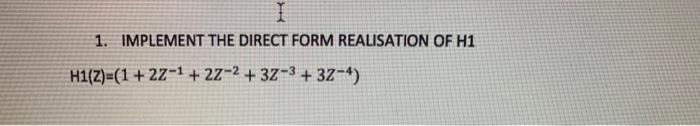 Solved I 1. IMPLEMENT THE DIRECT FORM REALISATION OF H1 | Chegg.com