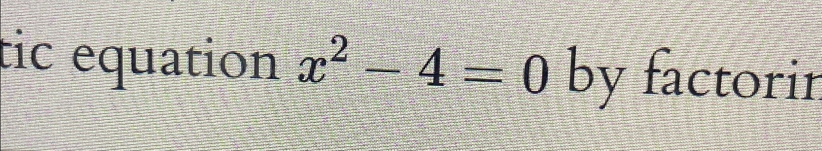 Solved tic equation x2-4=0 ﻿by factorir | Chegg.com
