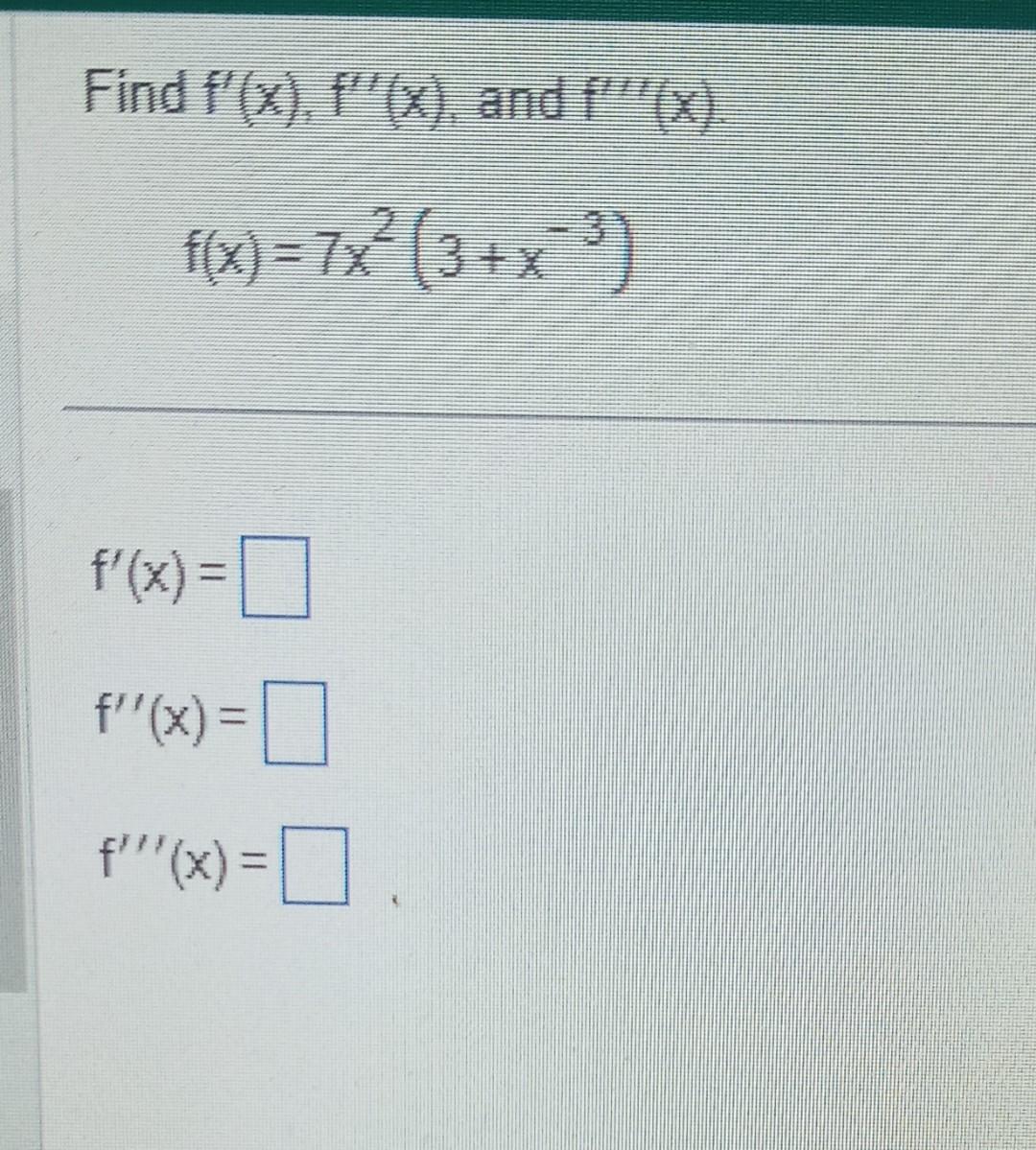 Solved Find f′(x),f′′(x), and f′′′(x) f(x)=7x2(3+x−3) f′(x)= | Chegg.com