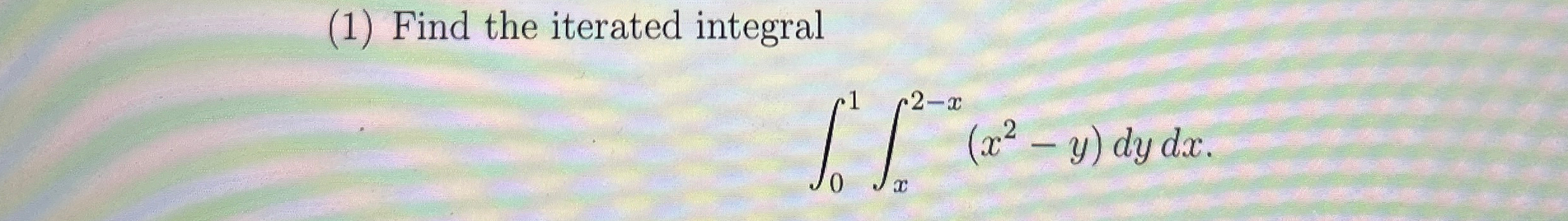 Solved (1) ﻿Find the iterated integral∫01∫x2-x(x2-y)dydx | Chegg.com