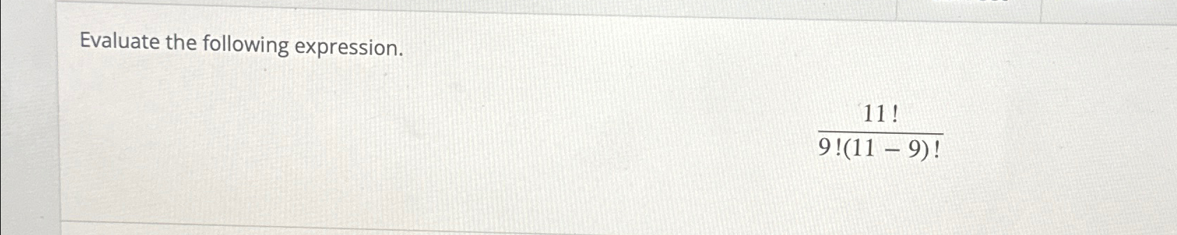 Solved Evaluate the following expression.11!9!(11-9)! | Chegg.com