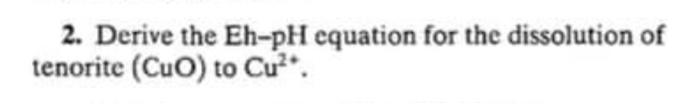 Solved 2. Derive the Eh-pH equation for the dissolution of | Chegg.com