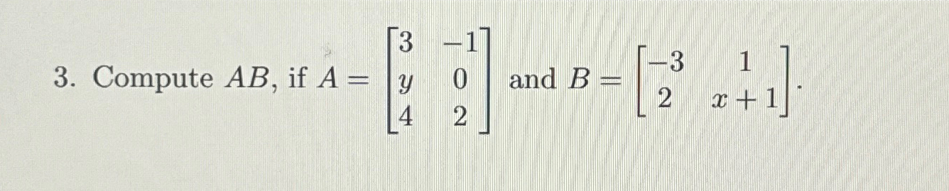 Solved Compute AB, ﻿if A=[3-1y042] ﻿and B=[-312x+1]. | Chegg.com