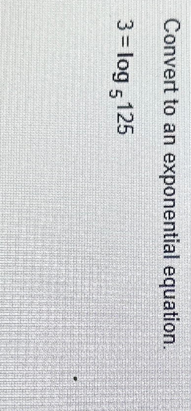 Solved Convert to an exponential equation.3=log5125 | Chegg.com