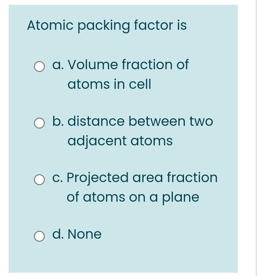 Solved Atomic packing factor is O a. Volume fraction of | Chegg.com