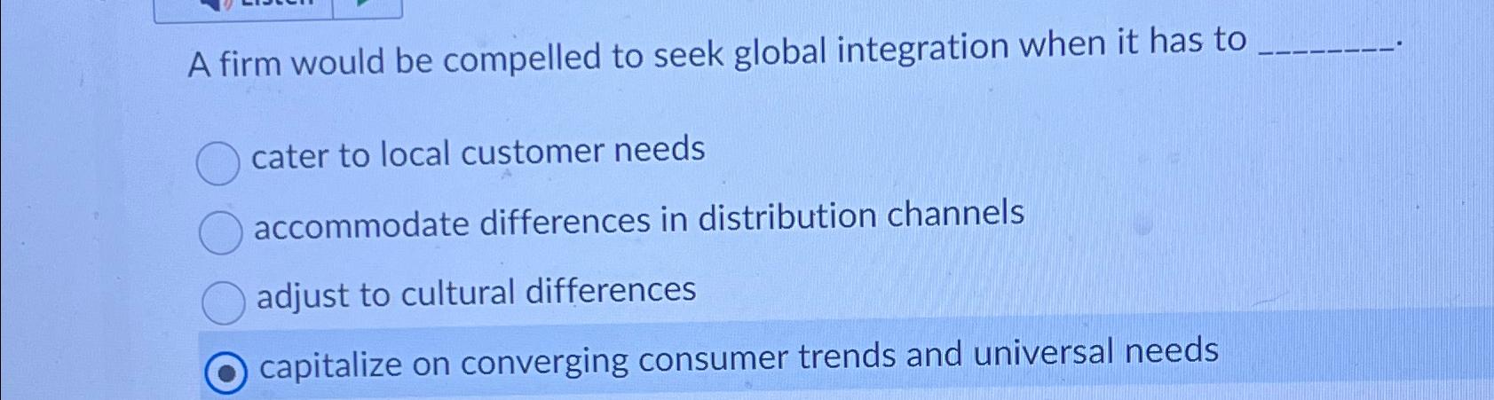 Solved A firm would be compelled to seek global integration | Chegg.com
