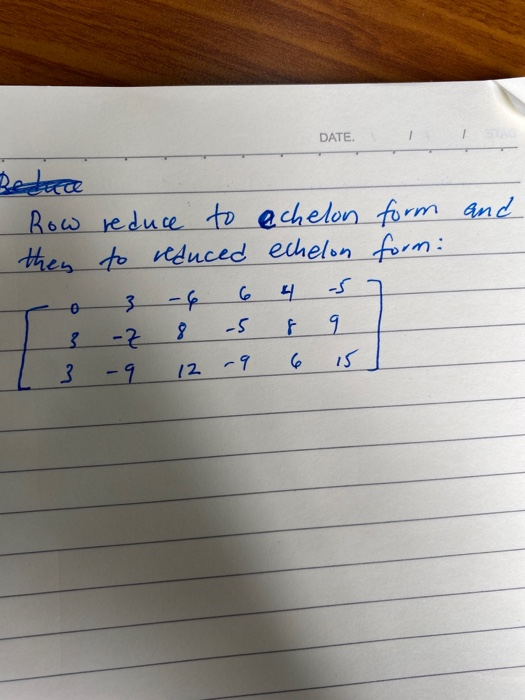 Solved DATE Beduce Row reduce to echelon form and then to | Chegg.com