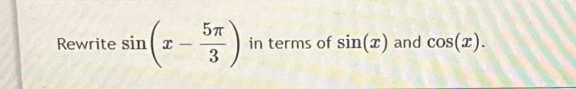 Solved Rewrite sin(x-5π3) ﻿in terms of sin(x) ﻿and cos(x). | Chegg.com