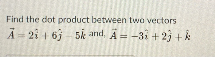 Solved Find the dot product between two vectors Ā= 2î + 69 – | Chegg.com