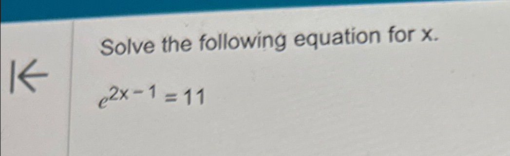 Solved Solve the following equation for x.e2x-1=11 | Chegg.com