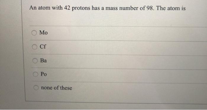 Solved An atom with 42 protons has a mass number of 98. The | Chegg.com