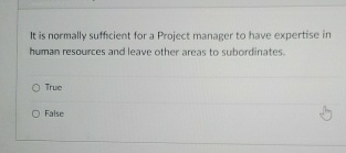 Solved It is normally sufficient for a Project manager to | Chegg.com