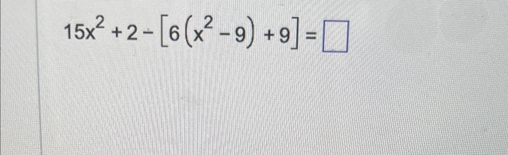 Solved 15x2+2-[6(x2-9)+9]= | Chegg.com