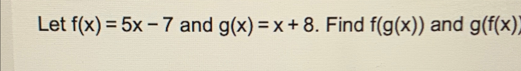 Solved Let f(x)=5x-7 ﻿and g(x)=x+8. ﻿Find f(g(x)) ﻿and | Chegg.com
