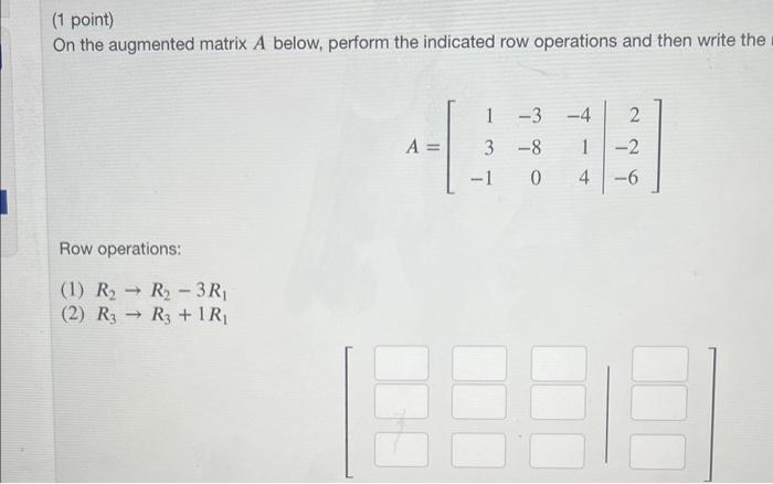 Solved (1 point) On the augmented matrix A below, perform | Chegg.com