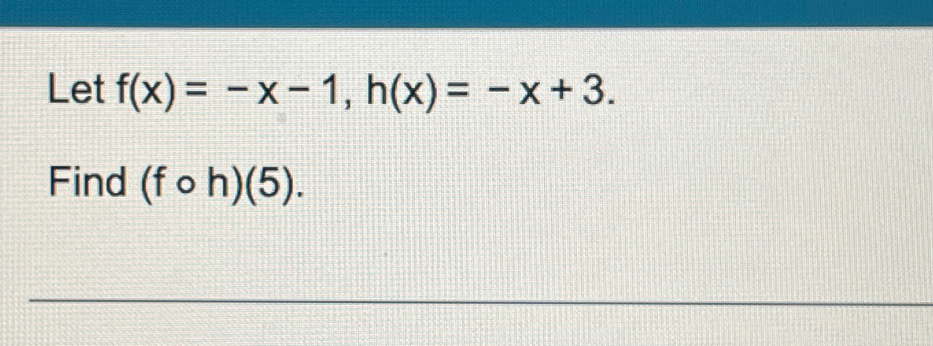 Solved Let f(x)=-x-1,h(x)=-x+3Find (f@h)(5). | Chegg.com