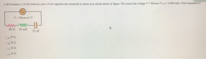 Solved a 40 ohm resistor, a 10 mH inductor and a 25 uG | Chegg.com