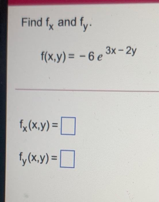 Solved Find fx and fy - x= - f(x,y) = -6 e 3x – 2y fx(x,y) = | Chegg.com Solved Find fx and fy - x= - f(x,y) = -6 e 3x – 2y fx(x,y) = | Chegg.com