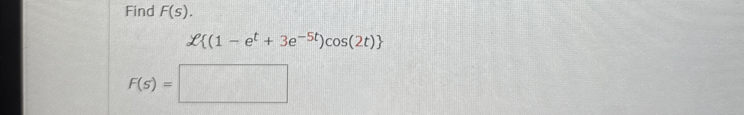Solved Find F(s).F(s)=L{(1-et+3e-5t)cos(2t)} | Chegg.com