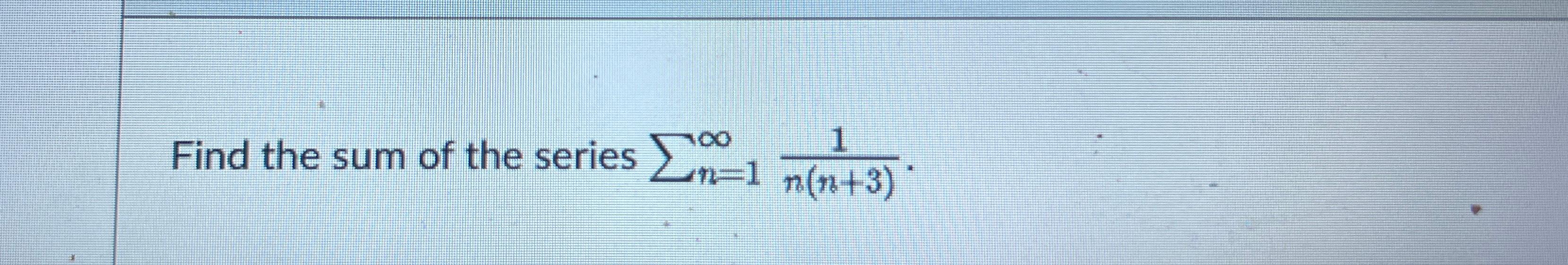 Solved Find the sum of the series ∑n=1∞1n(n+3). | Chegg.com