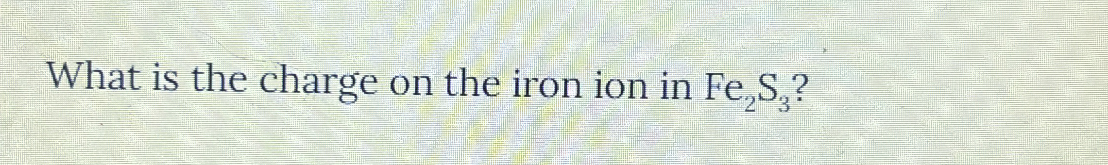 Solved What is the charge on the iron ion in Fe2S3 ? | Chegg.com