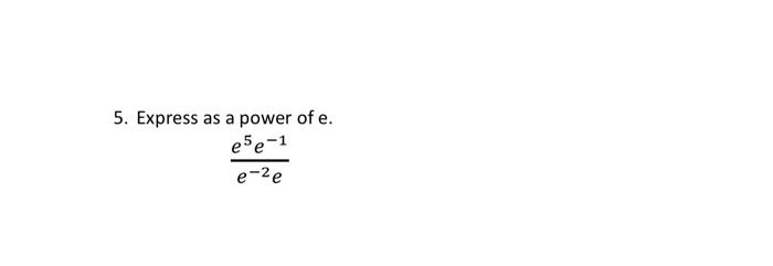 Solved 5. Express as a power of e. e−2ee5e−1 | Chegg.com