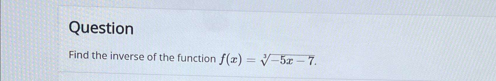 Solved QuestionFind the inverse of the function f(x)=-5x-73. | Chegg.com