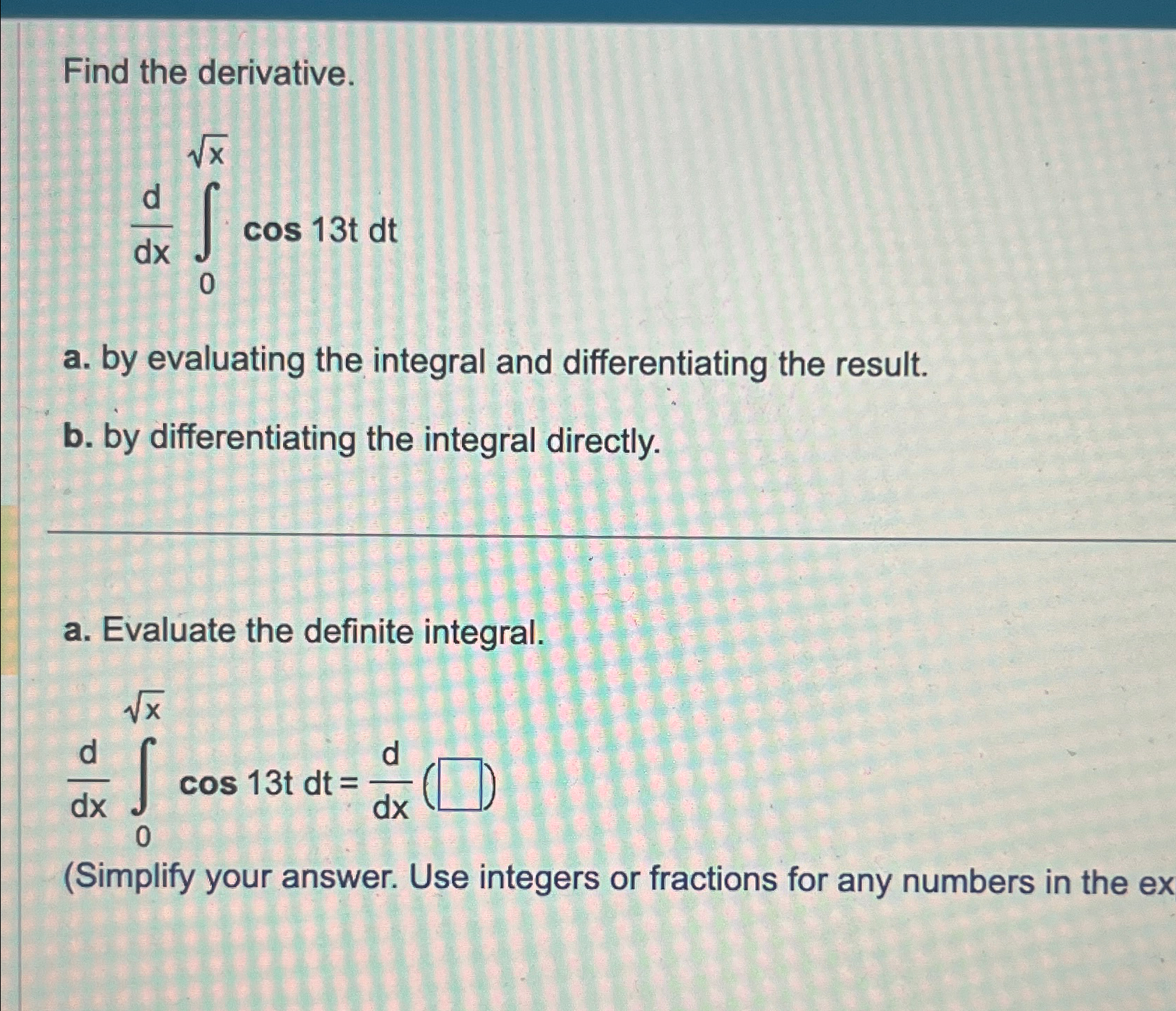 Solved Find the derivative.ddx∫0x2cos13tdta. ﻿by evaluating | Chegg.com