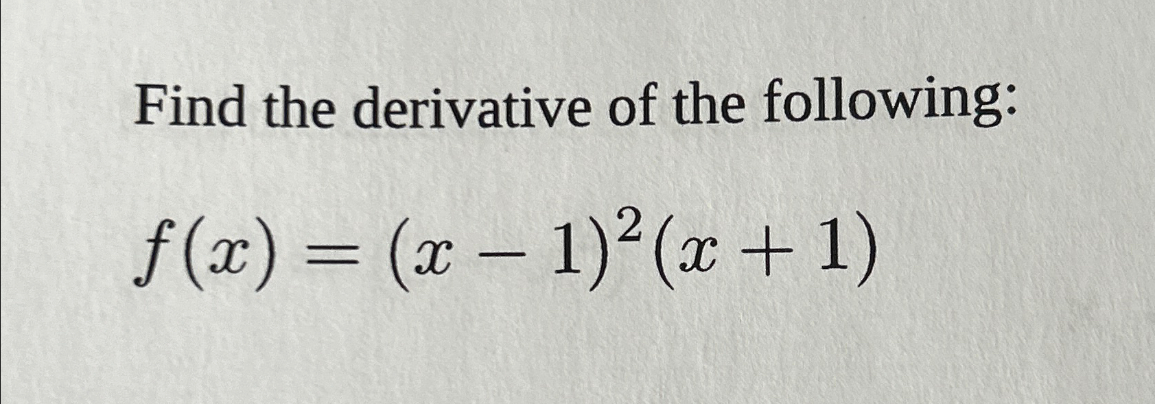 Solved Find the derivative of the following:f(x)=(x-1)2(x+1) | Chegg.com