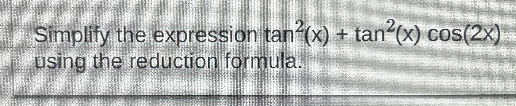 Solved Simplify the expression tan2(x)+tan2(x)cos(2x) ﻿using | Chegg.com