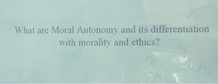 What are Moral Autonomy and its differentiation with | Chegg.com