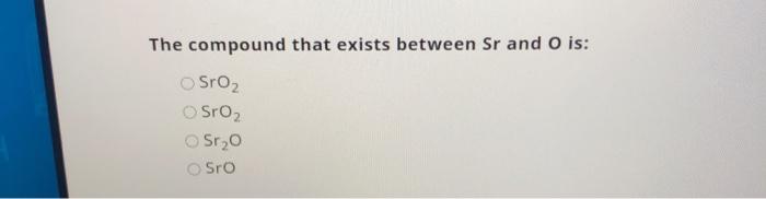 Solved The compound that exists between Sr and O is: SrO2 | Chegg.com